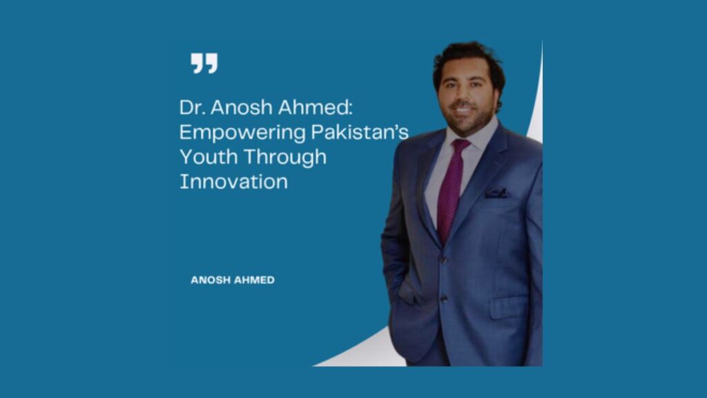 Transforming Pakistan’s Economic Landscape: Dr. Anosh Ahmed’s Vision ...